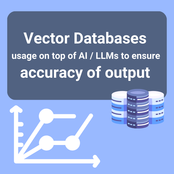 How are Vector Databases used on top of GenAI / LLMs to ensure accuracy of output
